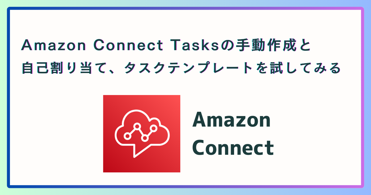 Amazon Connect Tasksの手動作成と自己割り当て、タスクテンプレートを試してみる | ソフトウェア開発のギークフィード